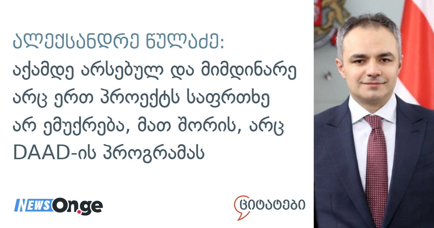 ალექსანდრე წულაძე: აქამდე არსებულ და მიმდინარე არც ერთ პროექტს საფრთხე ...